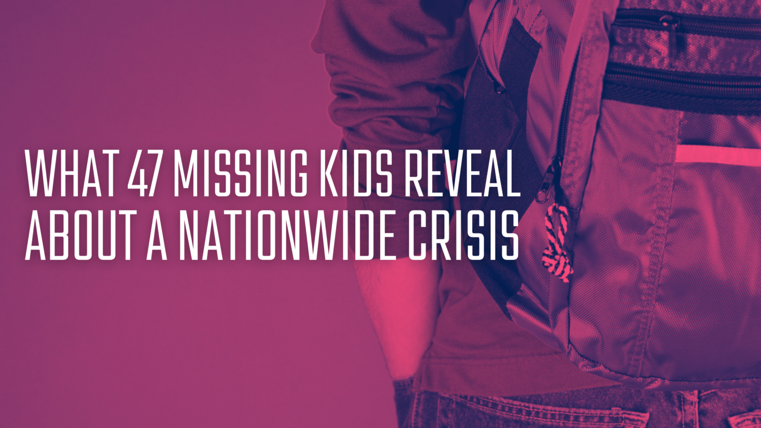 What 47 Missing Kids Reveal About A Nationwide Crisis - National Child ...